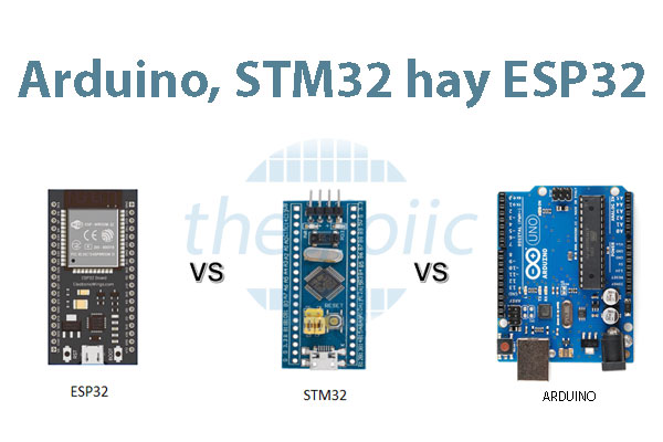 Arduino, STM32 hay ESP32 - Đâu là nền tảng phù hợp nhất cho dự án của bạn?