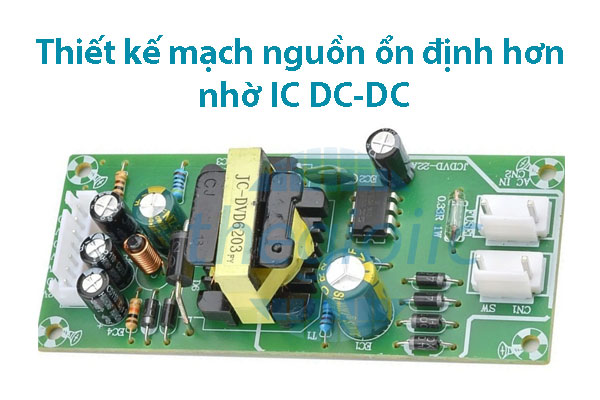 Thiết kế mạch nguồn ổn định hơn nhờ IC DC-DC - Vì sao bạn không nên bỏ qua?